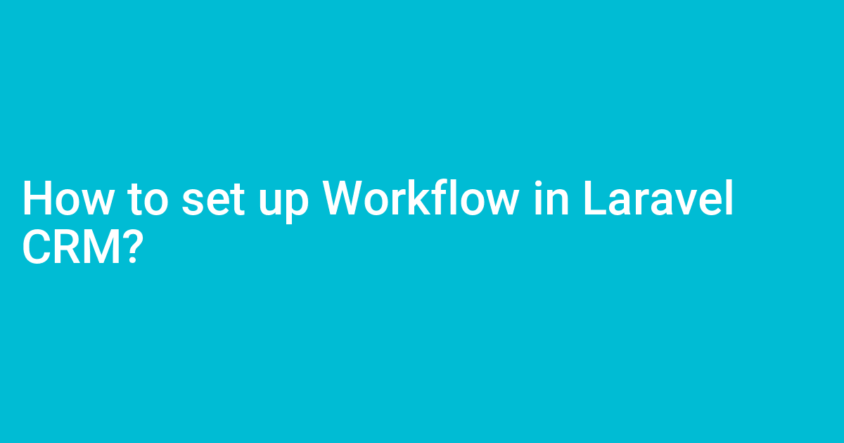 How to set up Workflow in Laravel CRM? | Krayin CRM
