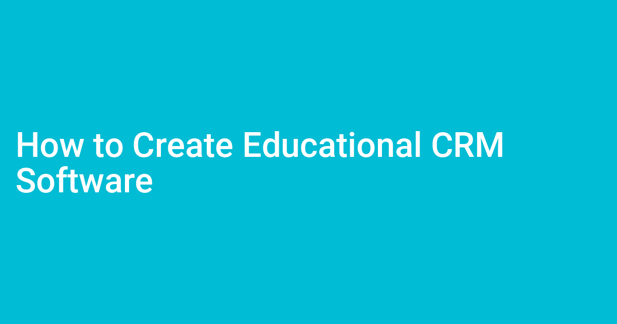 How to Create Educational CRM Software